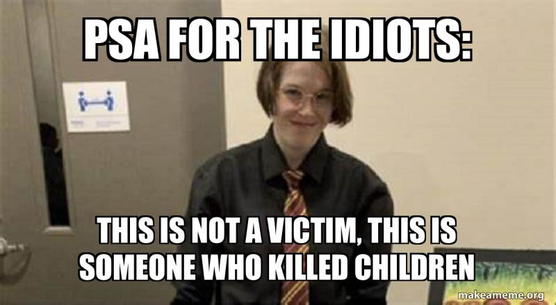 PSA for the idiots: THis is not a victim, this is someone who killed ...