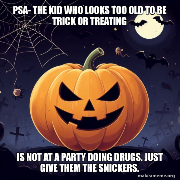PSA- the kid who looks too old to be trick or treating IS NOT AT a ...