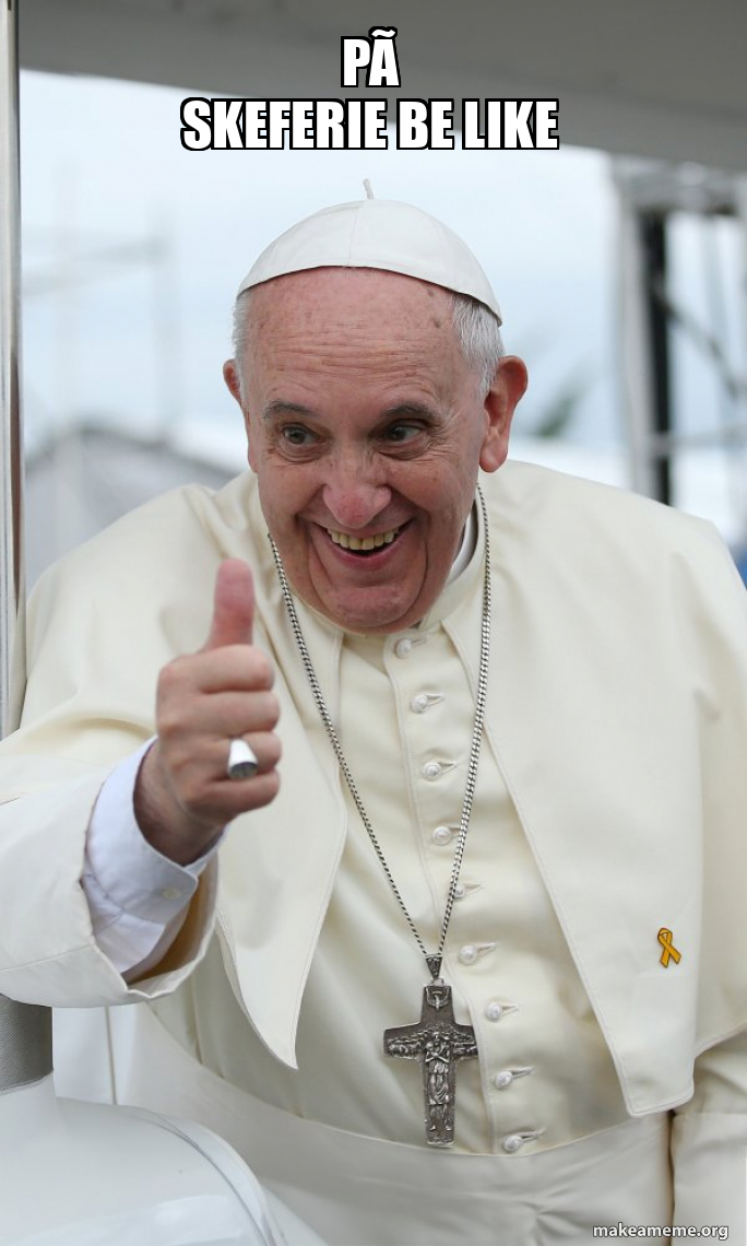 påskeferie be like - Pope Francis Meme Generator