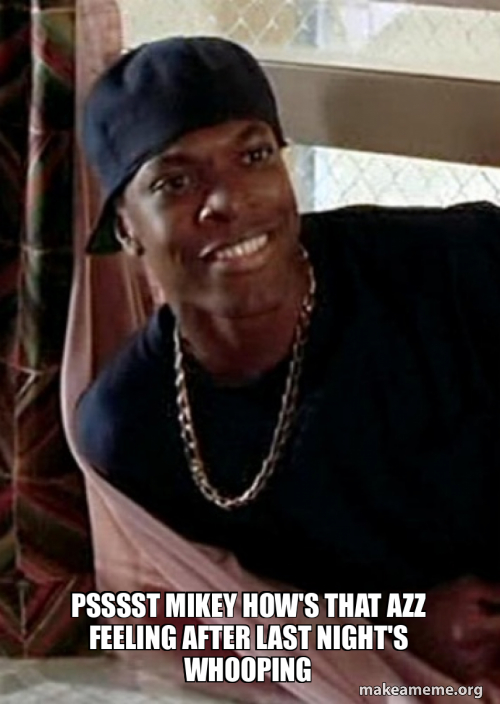PSSSST MIKEY HOW'S THAT AZZ FEELING AFTER LAST NIGHT'S WHOOPING Meme ...