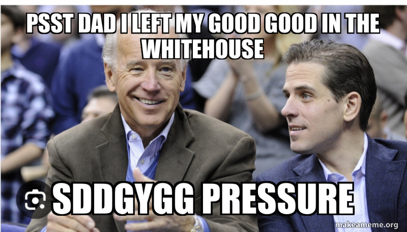 Psst dad I left my good good in the whitehouse Sddgygg pressure Meme ...