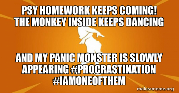 PSY homework keeps coming! The monkey inside keeps dancing and my panic ...