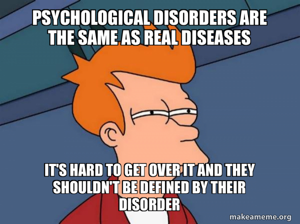 Psychological disorders are the same as real diseases It's hard to get ...