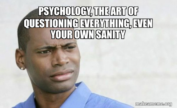 Psychology, the art of questioning everything, even your own sanity ...