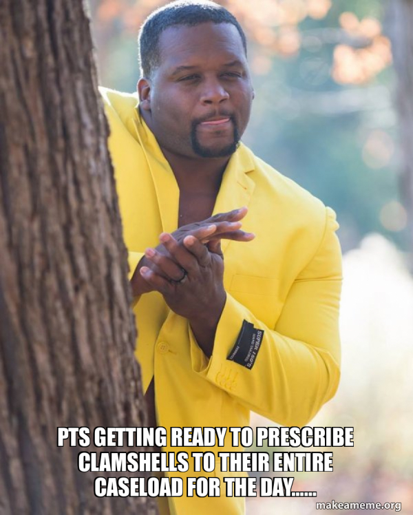 PTs getting ready to prescribe clamshells to their entire caseload for ...