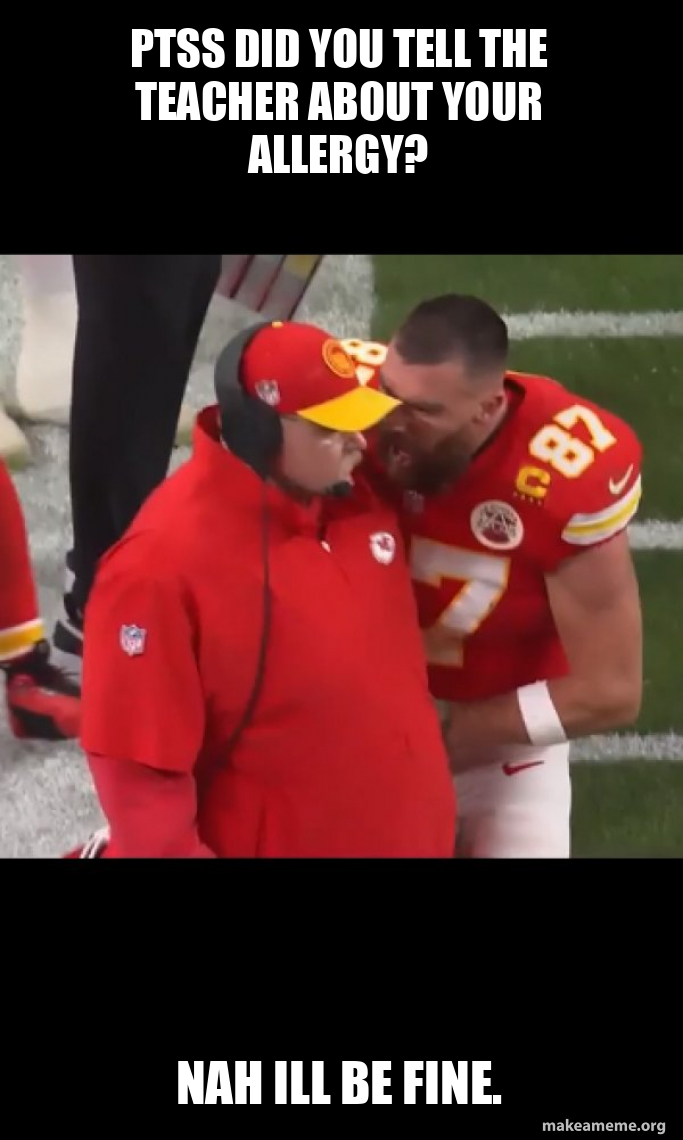 ptss did you tell the teacher about your allergy? Nah Ill be fine ...