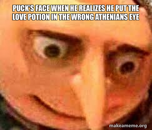 Puck’s face when he realizes he put the love potion in the wrong ...