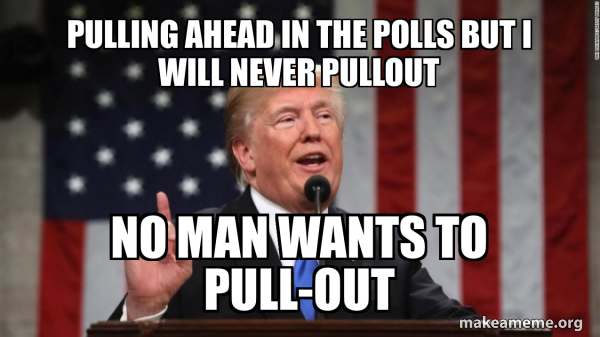 Pulling ahead in the polls but I will never pullout No man wants to ...