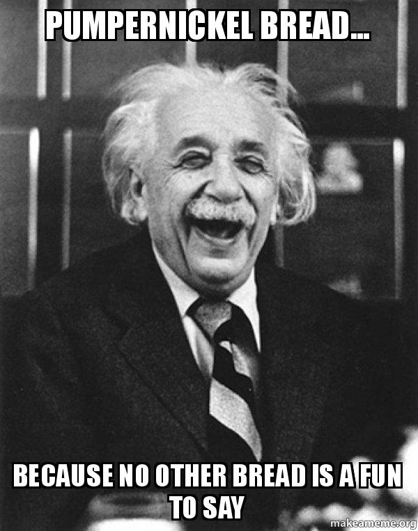 Pumpernickel Bread... Because no other bread is a fun to say - Laughing ...