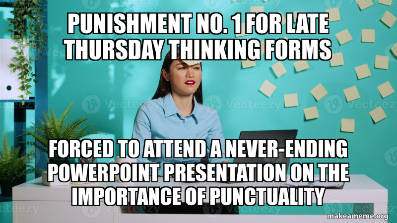Punishment No. 1 for late Thursday Thinking forms Forced to attend a ...