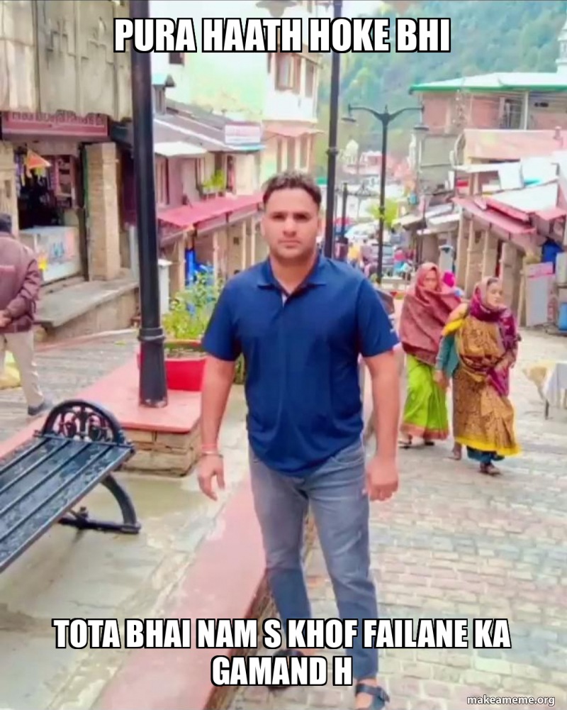 Pura haath hoke bhi Tota bhai nam s khof failane ka gamand h Meme Generator
