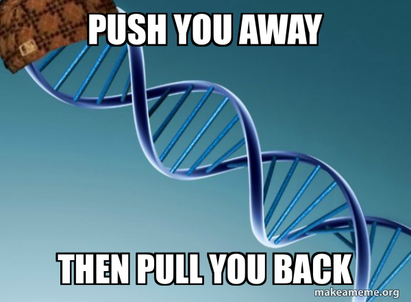 push you away then pull you back - Scumbag Genetics Meme Generator