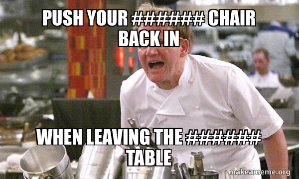 PUSH YOUR ###### CHAIR BACK IN When leaving the ###### table - Gordon ...