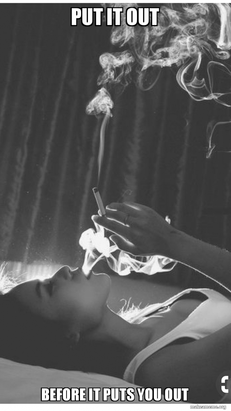 Put it out Before it puts you out Meme Generator