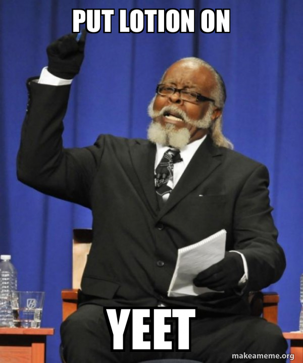 put lotion on yeet - Too Damn HIgh Meme Generator
