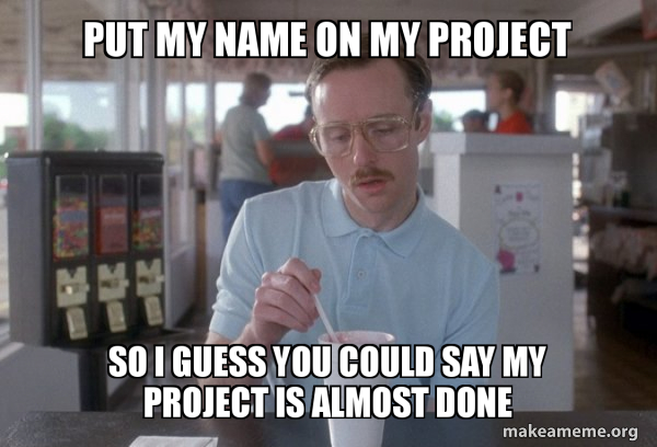 Put my name on my project So I guess you could say my project is almost ...