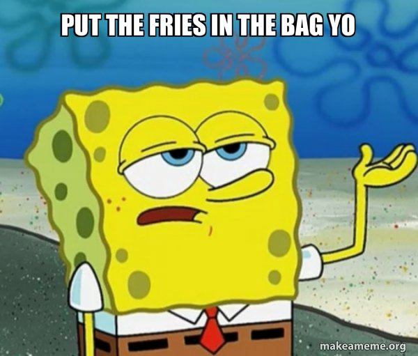 put the fries in the bag yo - Tough SpongeBob Meme Generator