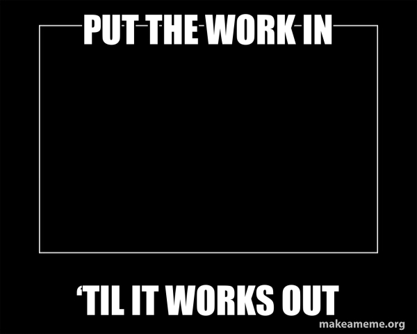 Put the work in ‘Til it works out - Motivational Meme Meme Generator