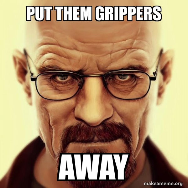 Put Them Grippers Away - Walter White Breaking Bad Meme Generator