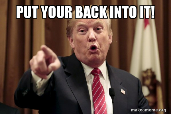 PUT YOUR BACK INTO IT! - Donald Trump Says Meme Generator
