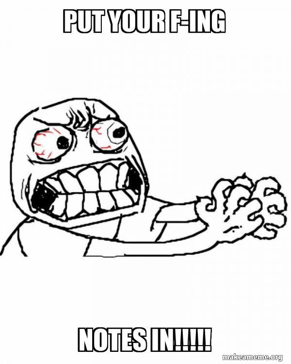 PUT YOUR F-ING NOTES IN!!!!! - Angry Meme Generator