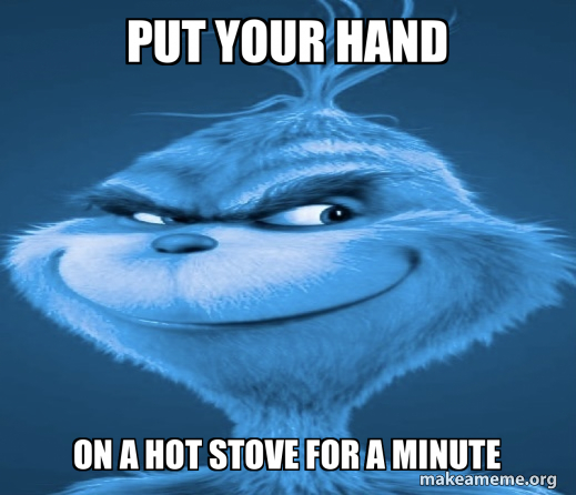 Put your hand On a hot stove for a minute Meme Generator