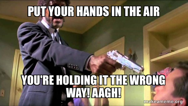 put your hands in the air you're holding it the wrong way! Aagh ...