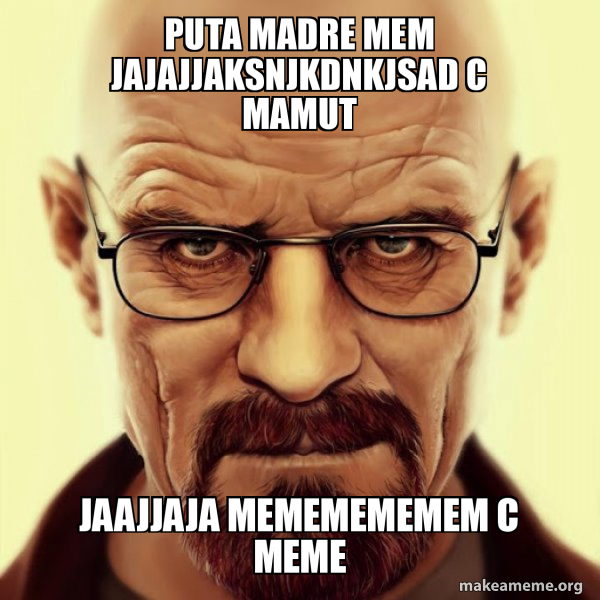 PUTA MADRE MEM JAJAJJAKSNJKDNKJSAD C MAMUT JAAJJAJA MEMEMEMEMEM C MEME ...