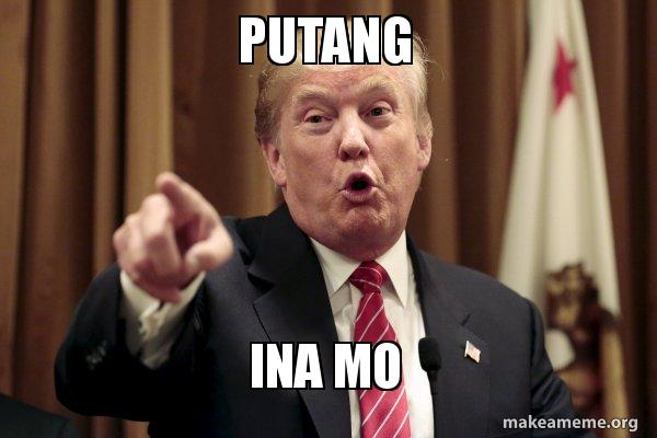 putang ina mo - Donald Trump Says Meme Generator