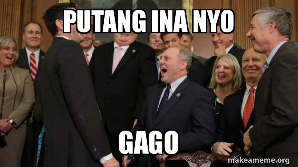 putang ina nyo gago - And then we told them Meme Generator