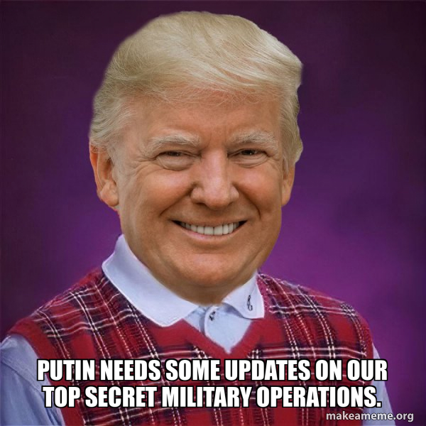 Putin needs some updates on our top secret military operations. - Bad ...