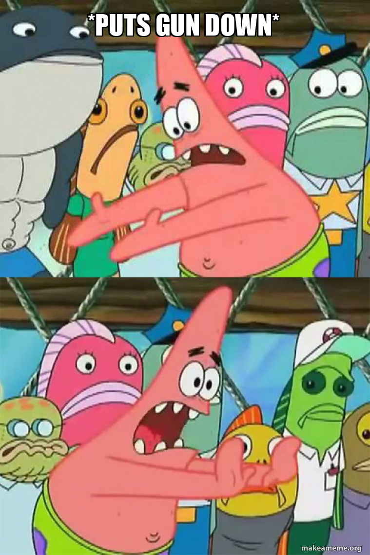 *Puts gun down* - Push It Somewhere Else Patrick Meme Generator
