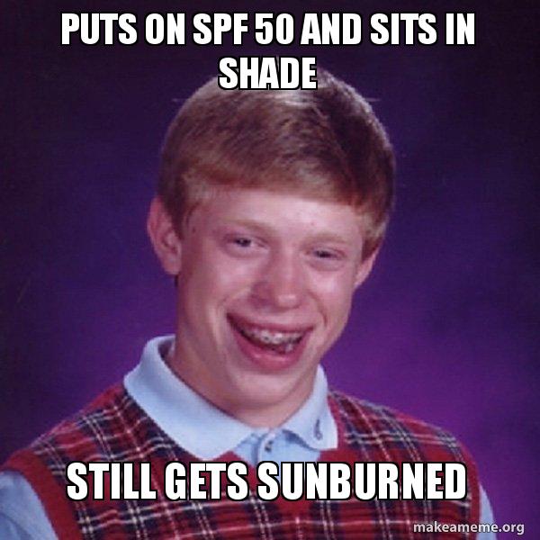 Puts on spf 50 and sits in shade Still gets sunburned - Bad Luck Brian ...