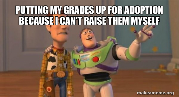 Putting my grades up for adoption because I can't raise them myself ...