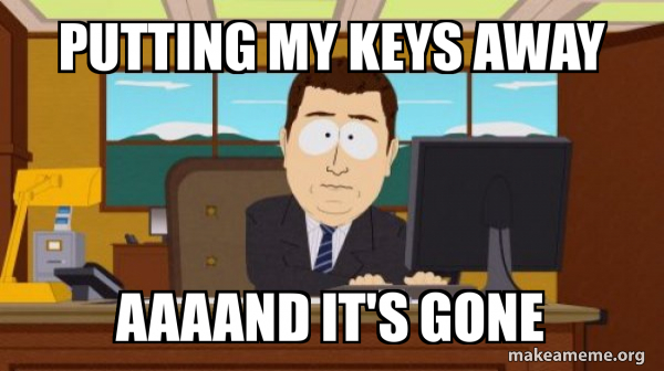 Putting my keys away aaaand it's gone - aaaand its gone Meme Generator
