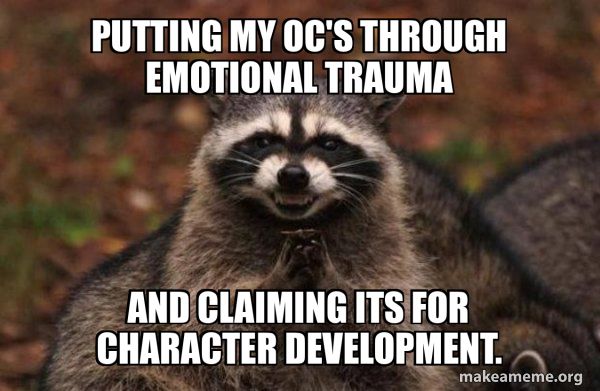 Putting my OC's through emotional trauma and claiming its for character ...