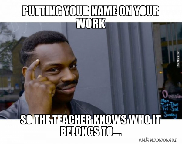 Putting your name on your work So the teacher knows who it belongs to ...