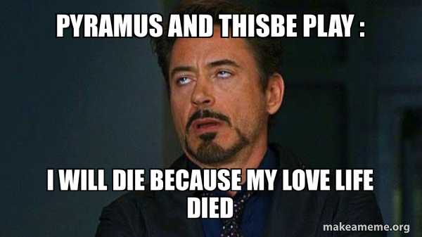 Pyramus and Thisbe Play : I will die because my love life died - Tony ...