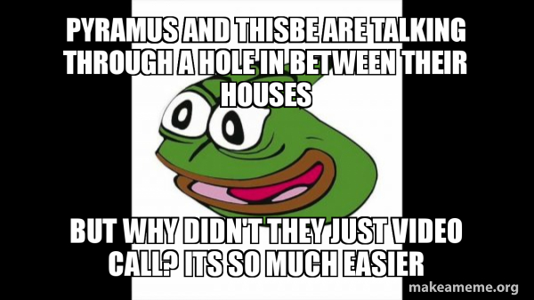 Pyramus and Thisbe are talking through a hole in between their houses ...