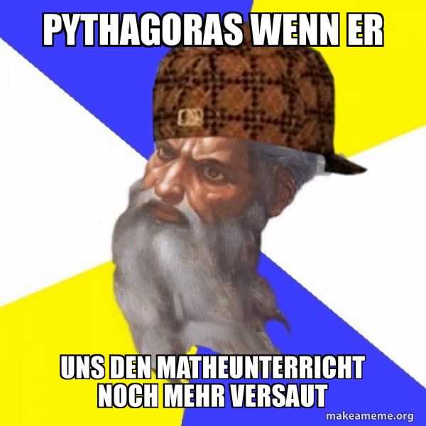 Pythagoras wenn er uns den Matheunterricht noch mehr versaut - Scumbag ...