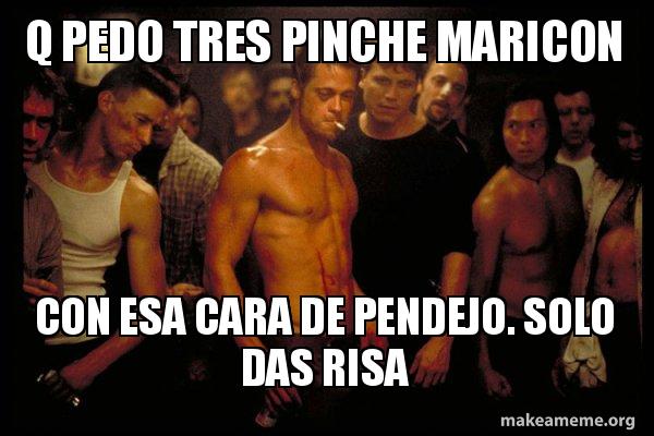 q pedo tres pinche maricon con esa cara de pendejo. solo das risa ...