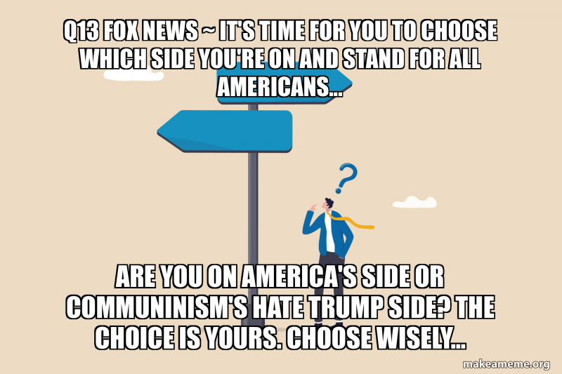 Q13 Fox News ~ It's time for you to choose which side you're on and ...