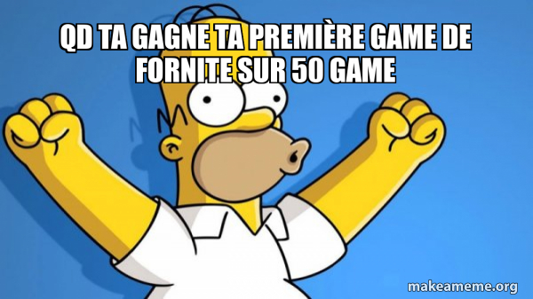 Qd ta gagne ta première game de Fornite sur 50 game - Happy Homer Meme ...