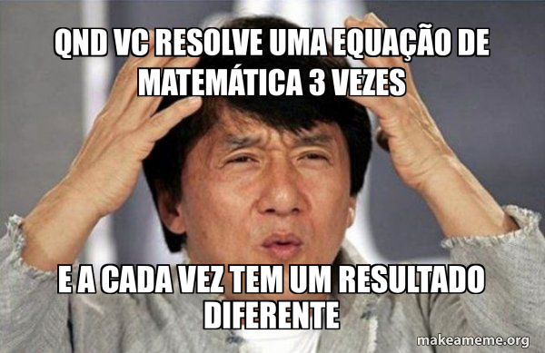 qnd vc resolve uma equação de matemática 3 vezes e a cada vez tem um ...