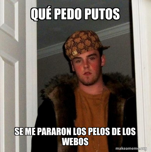 Qué pedo putos Se me pararon los pelos de los webos - Scumbag Steve ...