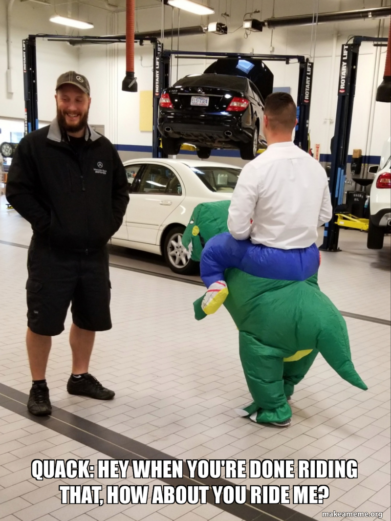 Quack: hey when you're done riding that, how about you ride me? Meme ...