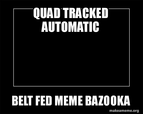 quad tracked automatic belt fed meme bazooka - Motivational Meme Meme ...