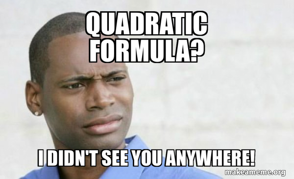 Quadratic Formula? I didn't see you anywhere! - Confused Black Man Meme ...