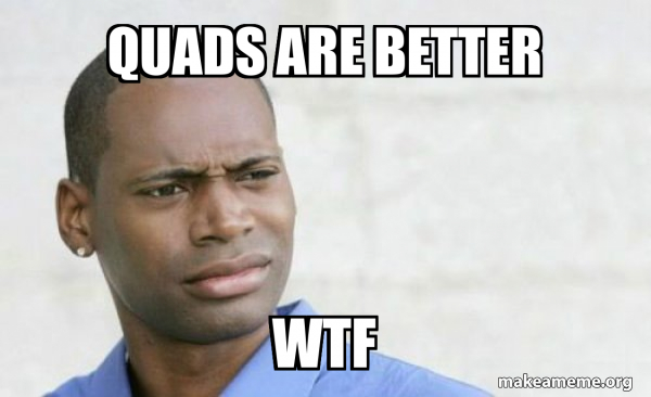 quads are better wtf - Confused Black Man Meme Generator