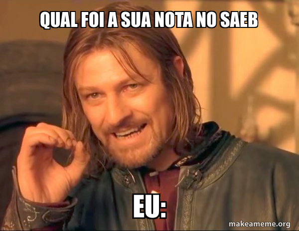 qual foi a sua nota no SAEB eu: - One Does Not Simply Meme Generator